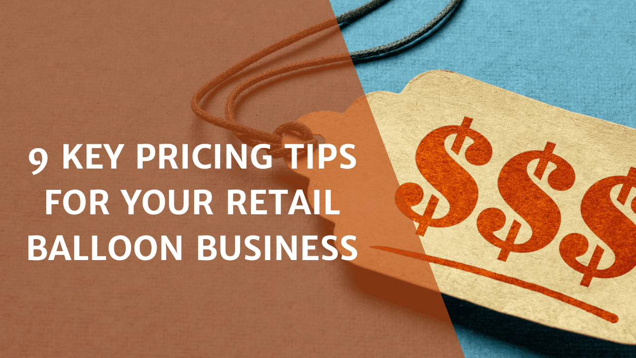 9 KEY PRICING TIPS FOR YOUR RETAIL BALLOON BUSINESS
